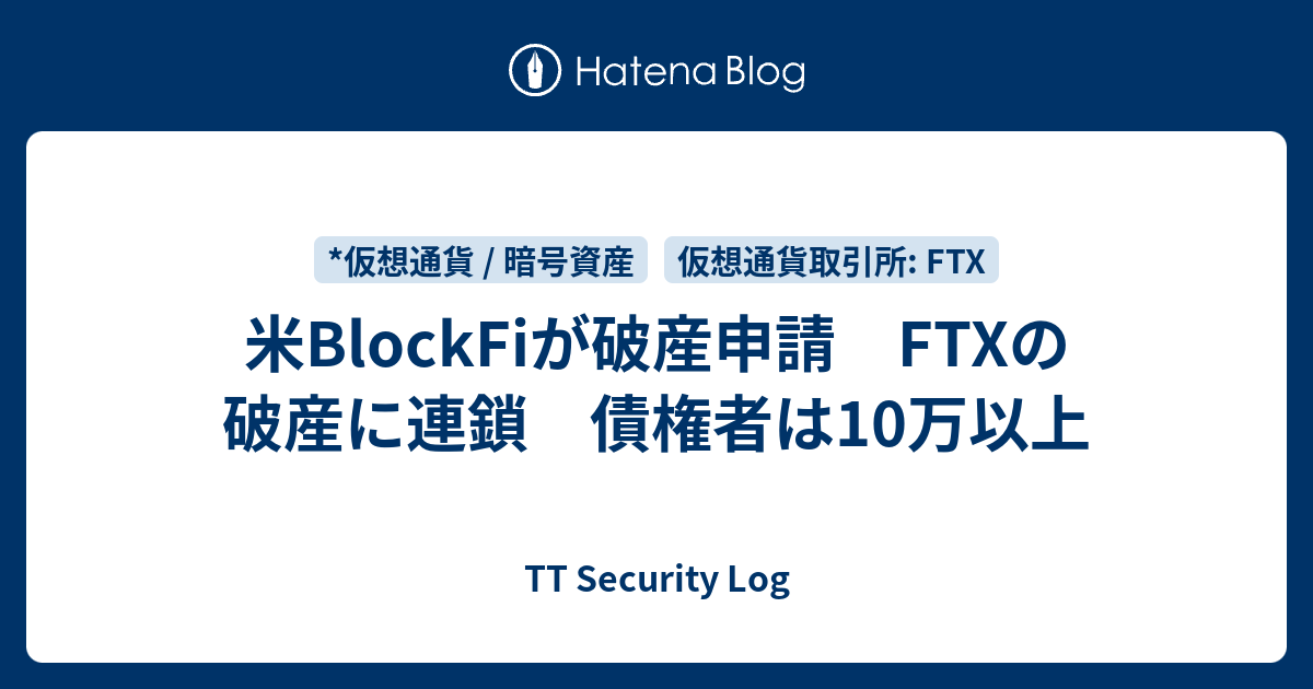 米BlockFiが破産申請 FTXの破産に連鎖 債権者は10万以上 - TT Security Log