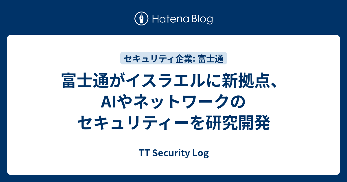 富士通がイスラエルに新拠点、AIやネットワークのセキュリティーを研究開発 - TT Security Log