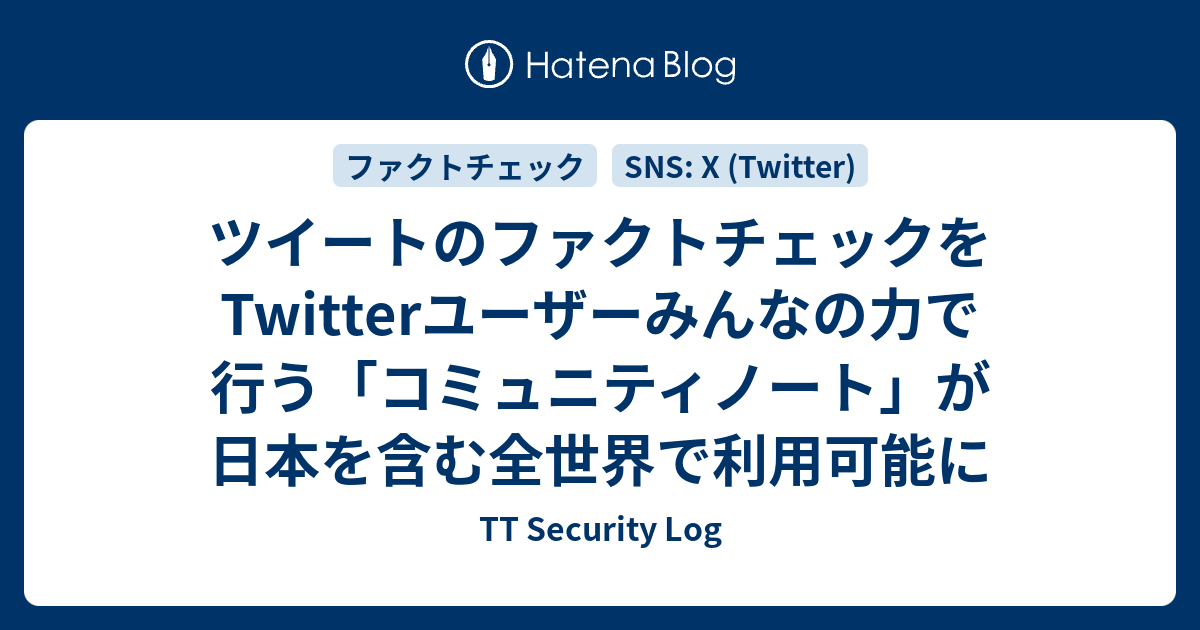 ツイートのファクトチェックをTwitterユーザーみんなの力で行う「コミュニティノート」が日本を含む全世界で利用可能に - TT Security Log