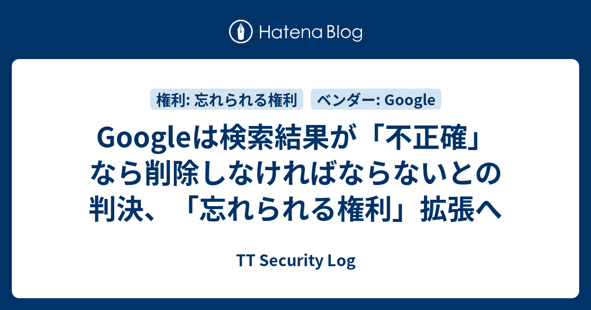 Googleは検索結果が「不正確」なら削除しなければならないとの判決、「忘れられる権利」拡張へ - TT Security Log