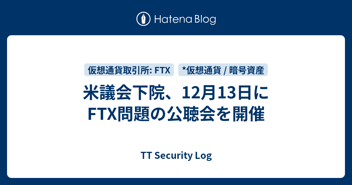 米議会下院、12月13日にFTX問題の公聴会を開催 - TT Security Log