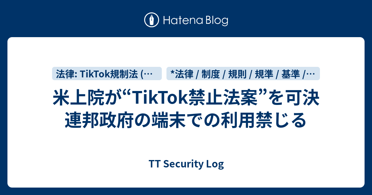 米上院が“TikTok禁止法案”を可決 連邦政府の端末での利用禁じる - TT Security Log