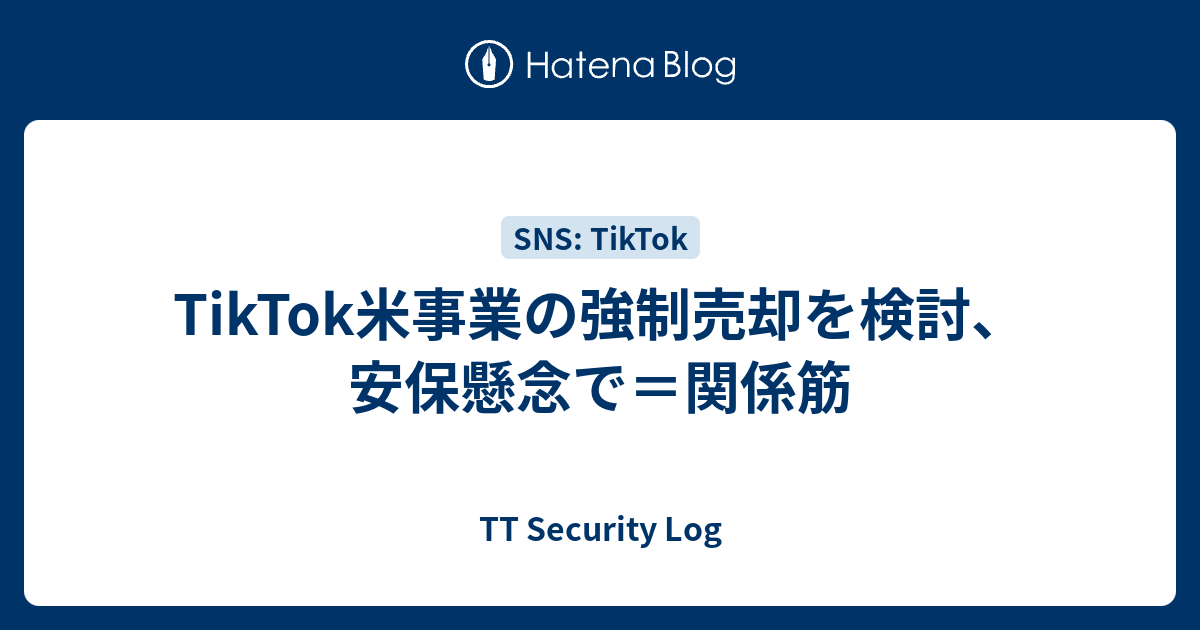 TikTok米事業の強制売却を検討、安保懸念で＝関係筋 - TT Security Log