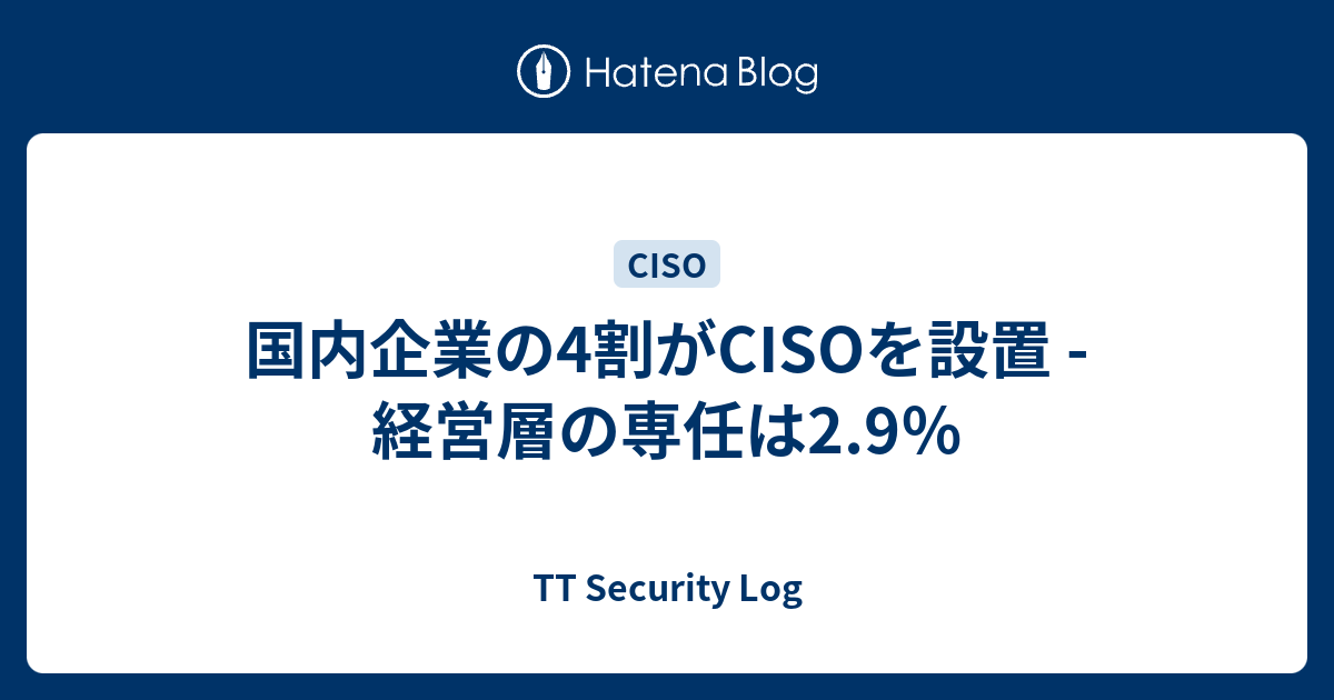 国内企業の4割がCISOを設置 - 経営層の専任は2.9％ - TT Security Log
