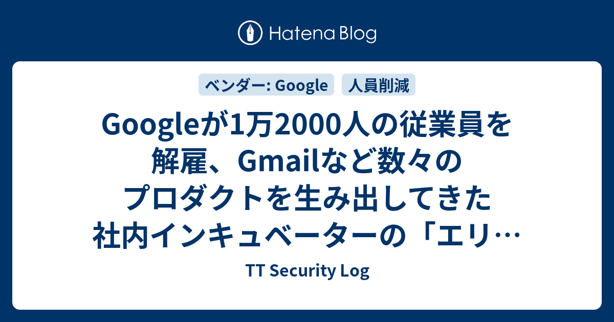 Googleが1万2000人の従業員を解雇、Gmailなど数々のプロダクトを生み出してきた社内インキュベーターの「エリア120」にも影響 - TT Security Log