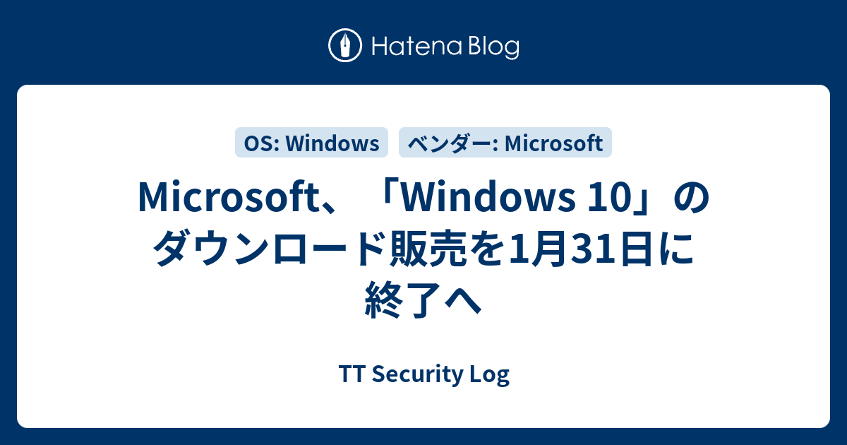 Microsoft、「Windows 10」のダウンロード販売を1月31日に終了へ - TT Security Log