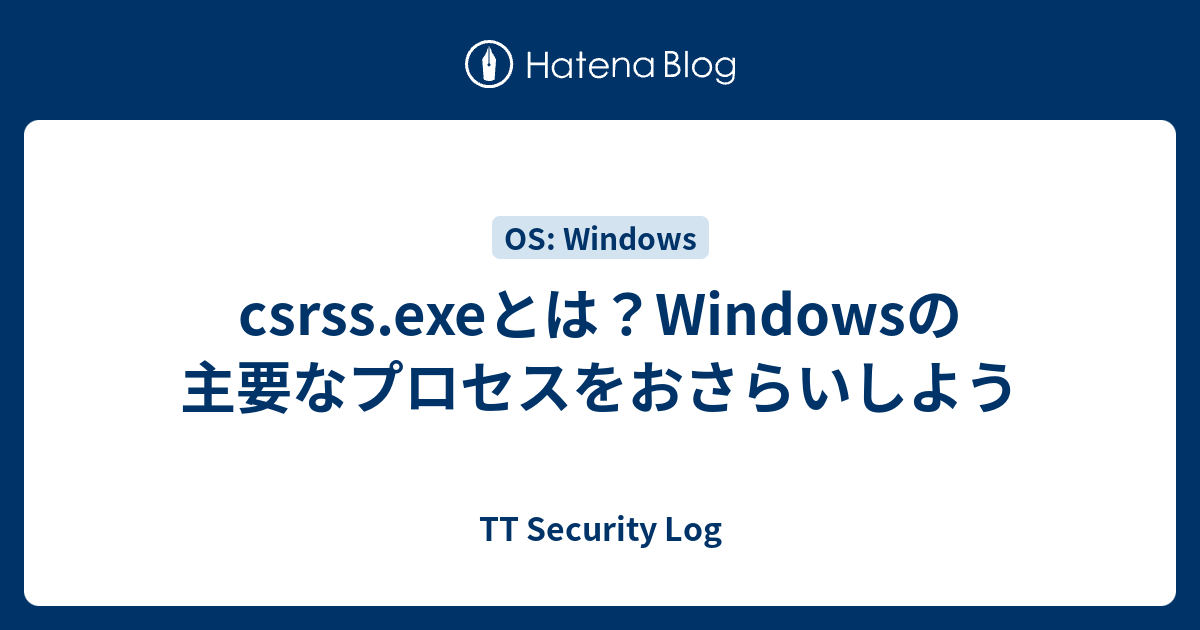 csrss.exeとは？Windowsの主要なプロセスをおさらいしよう - TT Security Log