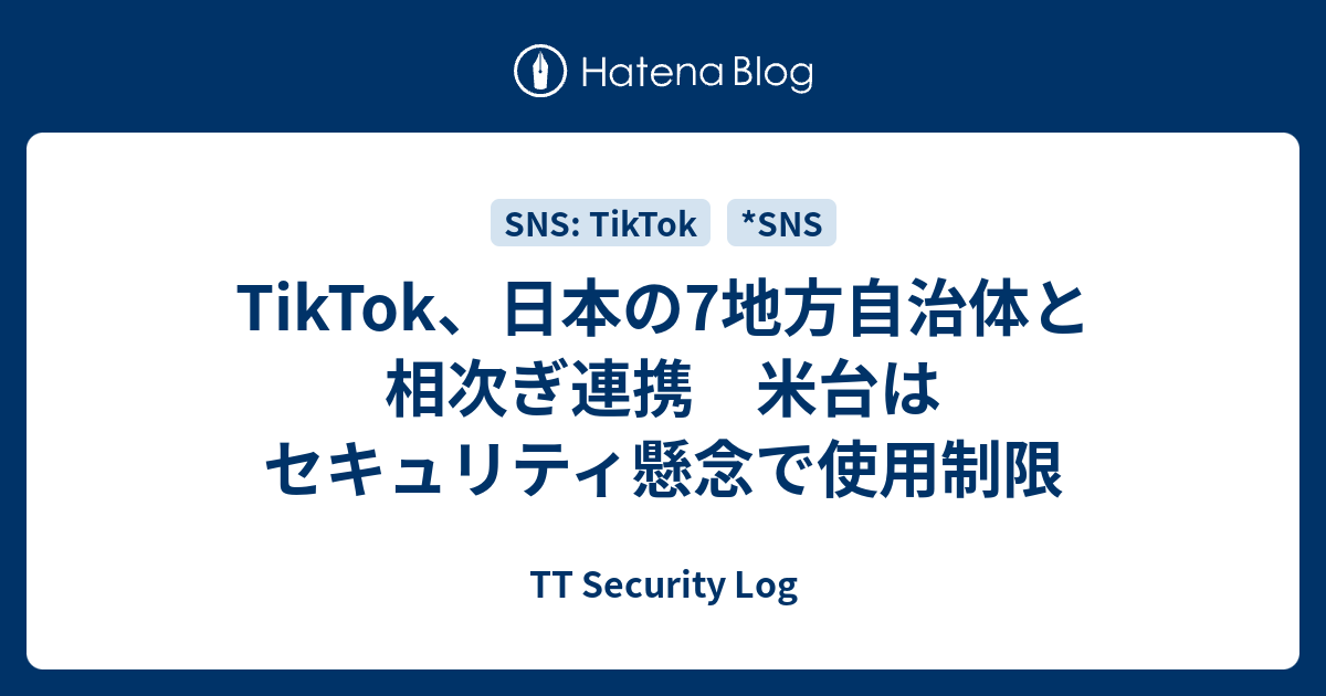 TikTok、日本の7地方自治体と相次ぎ連携 米台はセキュリティ懸念で使用制限 - TT Security Log