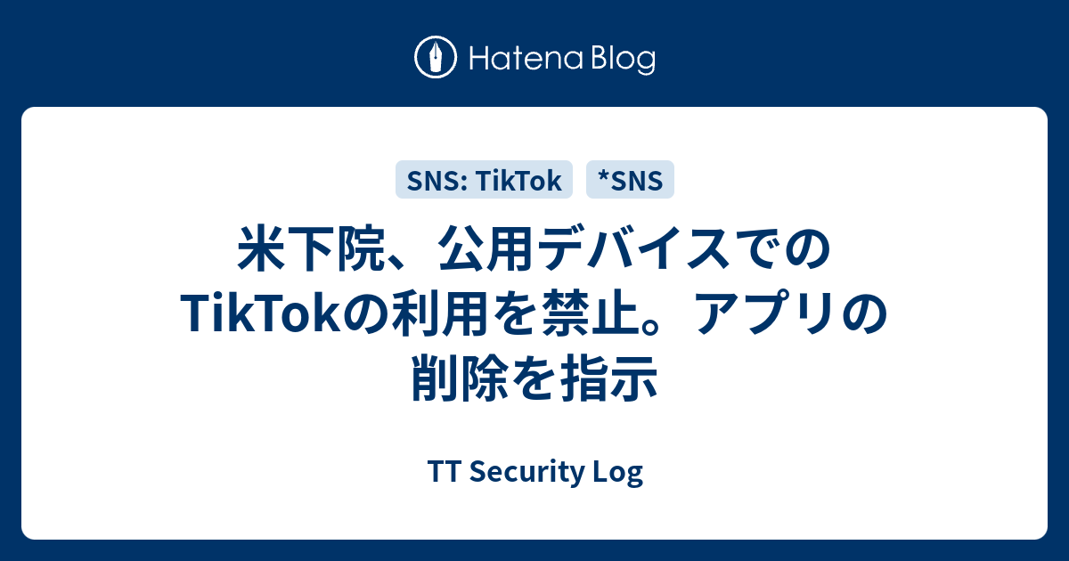 米下院、公用デバイスでのTikTokの利用を禁止。アプリの削除を指示 - TT Security Log