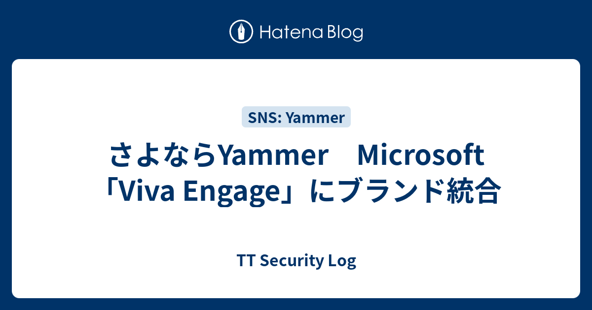 さよならYammer Microsoft「Viva Engage」にブランド統合 - TT Security Log