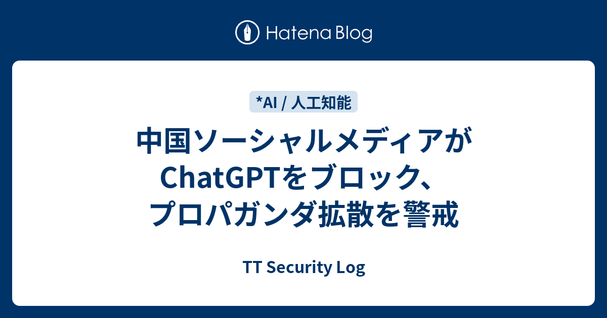 中国ソーシャルメディアがChatGPTをブロック、プロパガンダ拡散を警戒 - TT Security Log