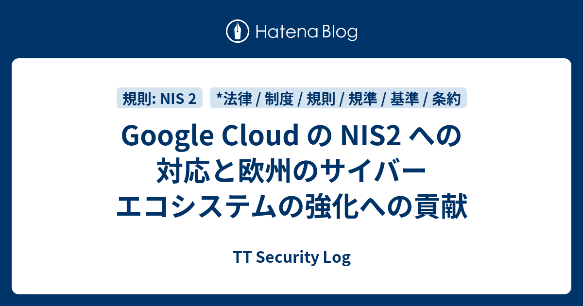 Google Cloud の NIS2 への対応と欧州のサイバー エコシステムの強化への貢献 - TT Security Log