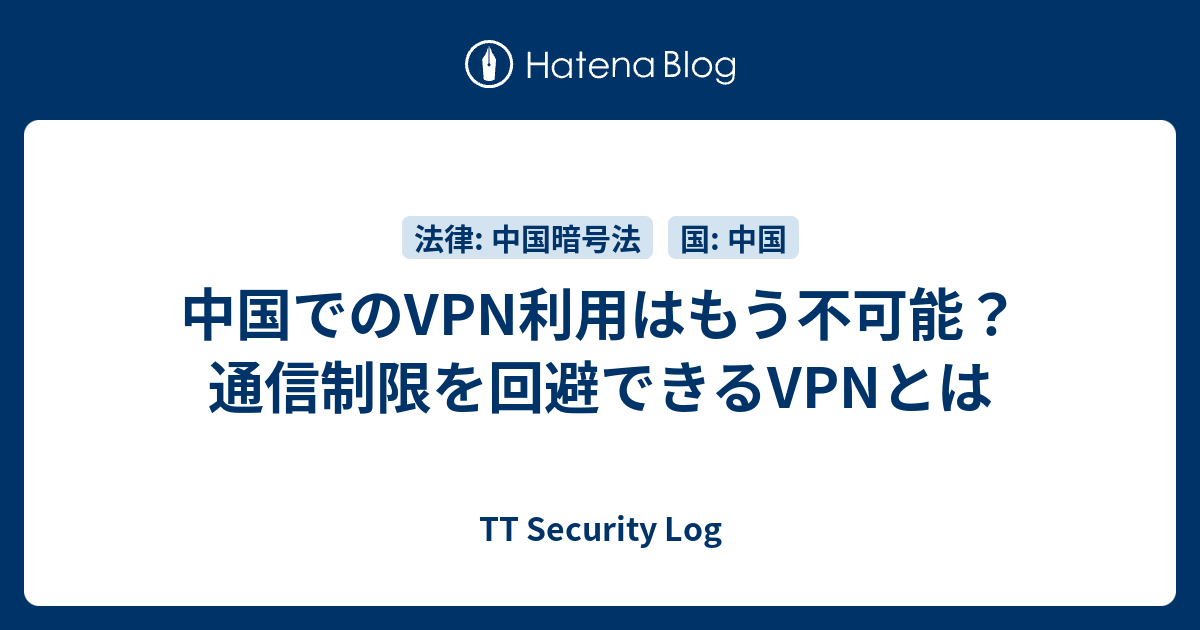 中国でのVPN利用はもう不可能？通信制限を回避できるVPNとは - TT Security Log