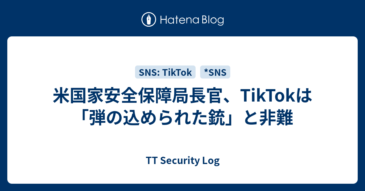 米国家安全保障局長官、TikTokは「弾の込められた銃」と非難 - TT Security Log