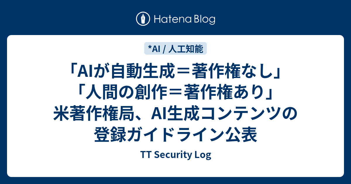 「AIが自動生成＝著作権なし」「人間の創作＝著作権あり」 米著作権局、AI生成コンテンツの登録ガイドライン公表 - TT Security Log