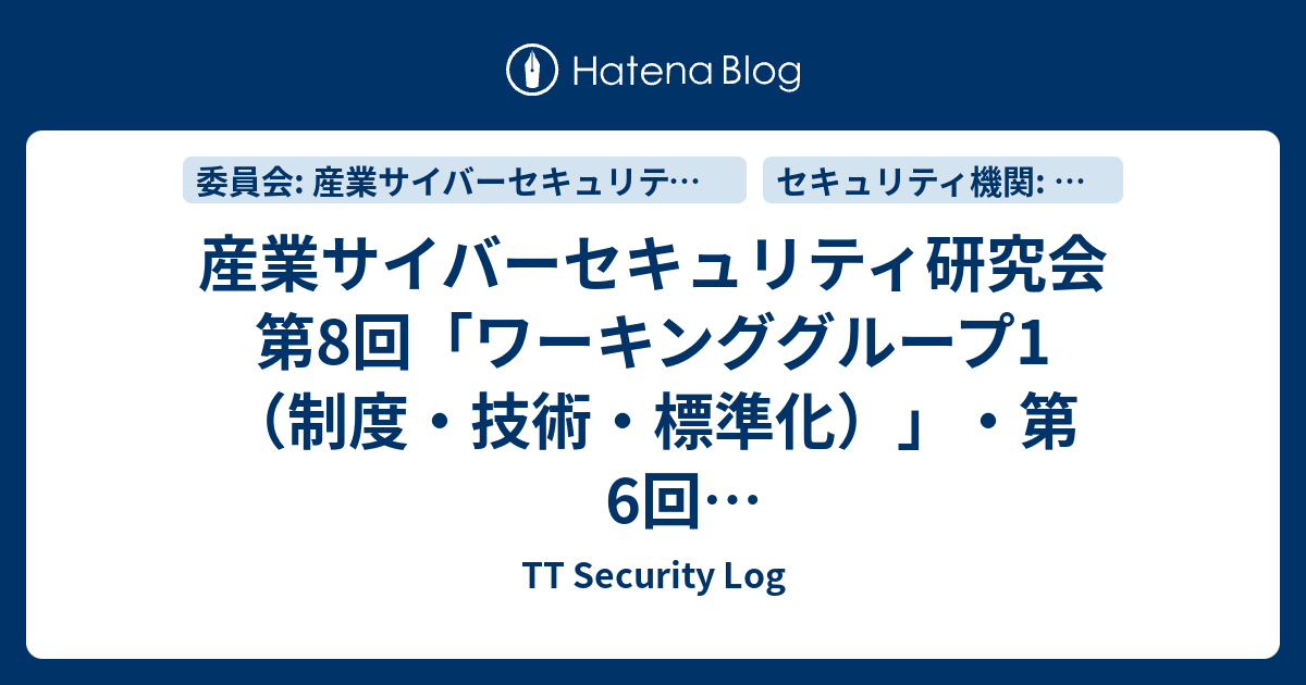 産業サイバーセキュリティ研究会 第8回「ワーキンググループ1（制度・技術・標準化）」・第6回「WG1分野横断サブワーキンググループ」合同会議を開催します - TT Security Log