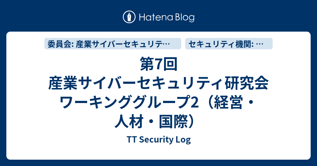 第7回 産業サイバーセキュリティ研究会 ワーキンググループ2（経営・人材・国際） - TT Security Log