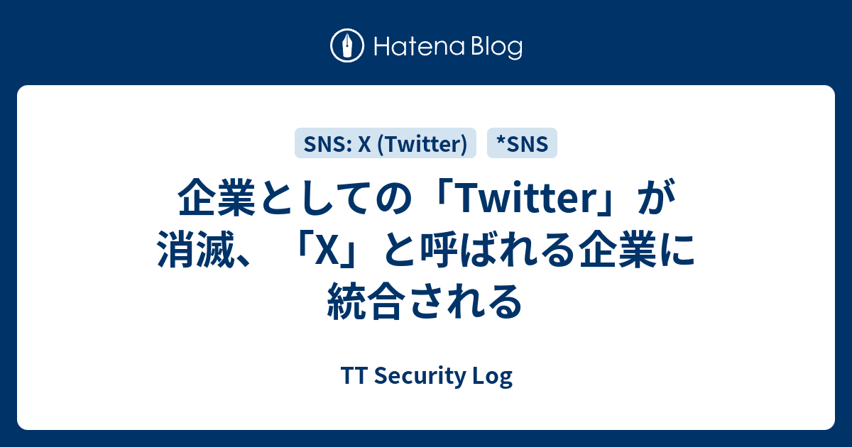 企業としての「Twitter」が消滅、「X」と呼ばれる企業に統合される - TT Security Log