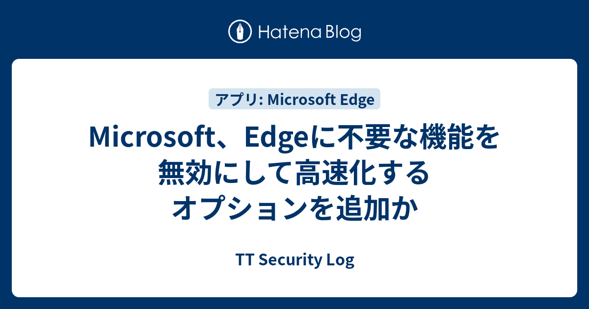 Microsoft、Edgeに不要な機能を無効にして高速化するオプションを追加か - TT Security Log