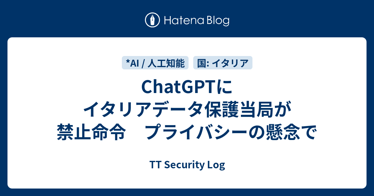 ChatGPTにイタリアデータ保護当局が禁止命令 プライバシーの懸念で - TT Security Log
