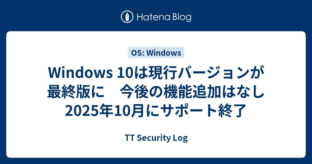 Windows 10は現行バージョンが最終版に 今後の機能追加はなし 2025年10月にサポート終了 - TT Security Log
