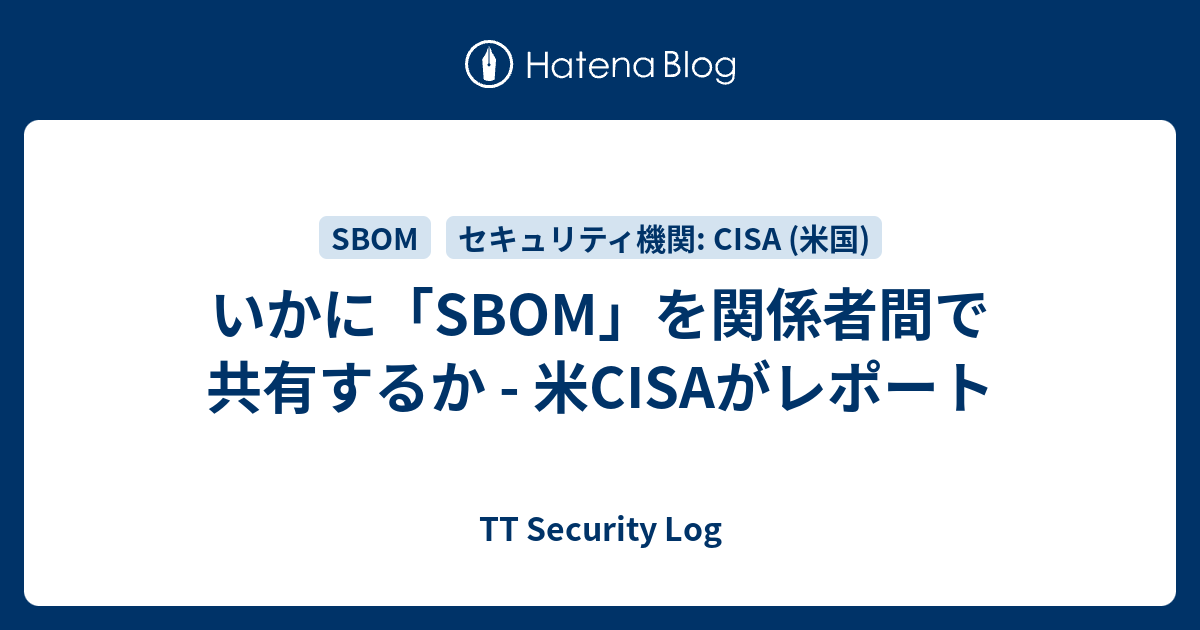 いかに「SBOM」を関係者間で共有するか - 米CISAがレポート - TT Security Log