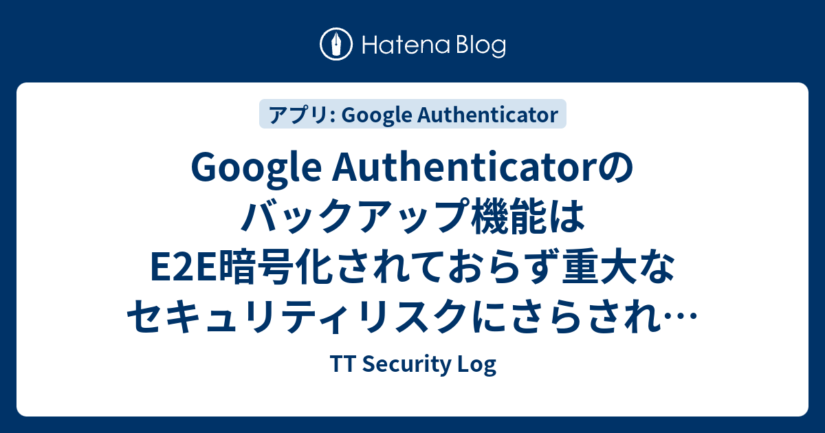 Google Authenticatorのバックアップ機能はE2E暗号化されておらず重大なセキュリティリスクにさらされる可能性が高いことが判明 - TT Security Log