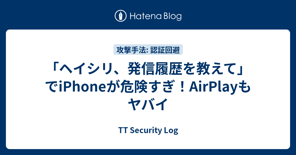「ヘイシリ、発信履歴を教えて」でiPhoneが危険すぎ！AirPlayもヤバイ - TT Security Log