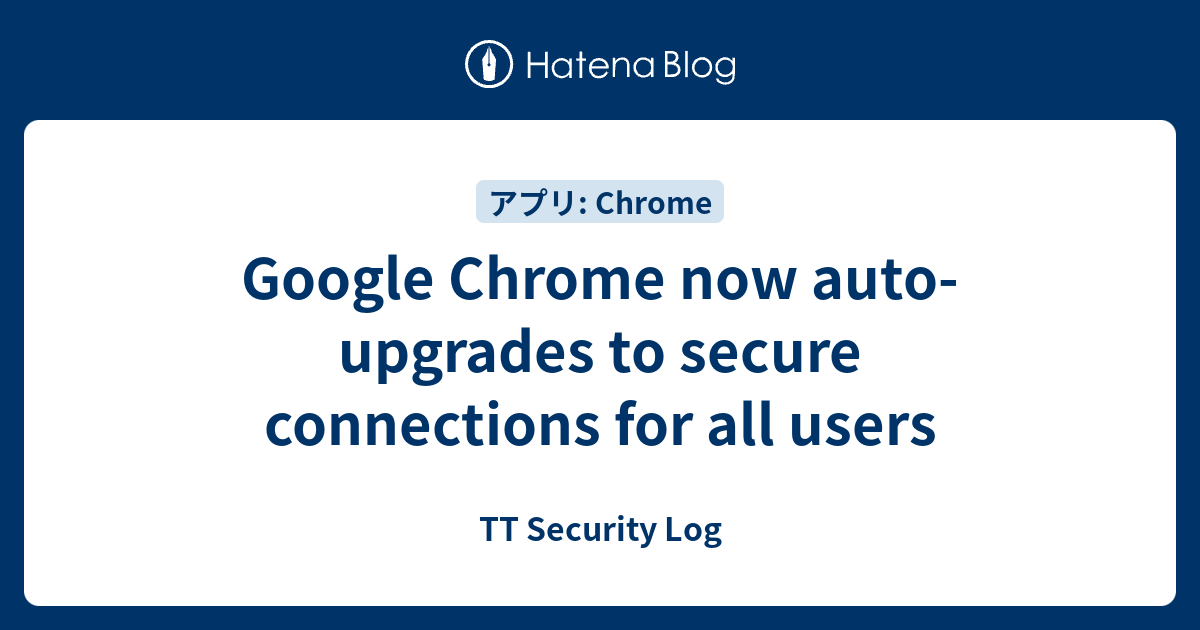 Google Chrome now auto-upgrades to secure connections for all users - TT Security Log