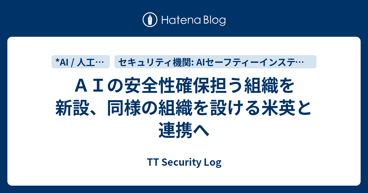 AIの安全性確保担う組織を新設、同様の組織を設ける米英と連携へ - TT Security Log