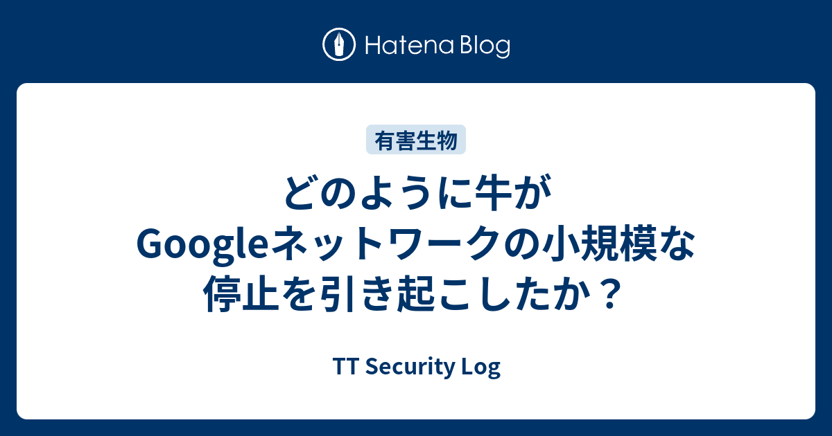 どのように牛がGoogleネットワークの小規模な停止を引き起こしたか？ - TT Security Log