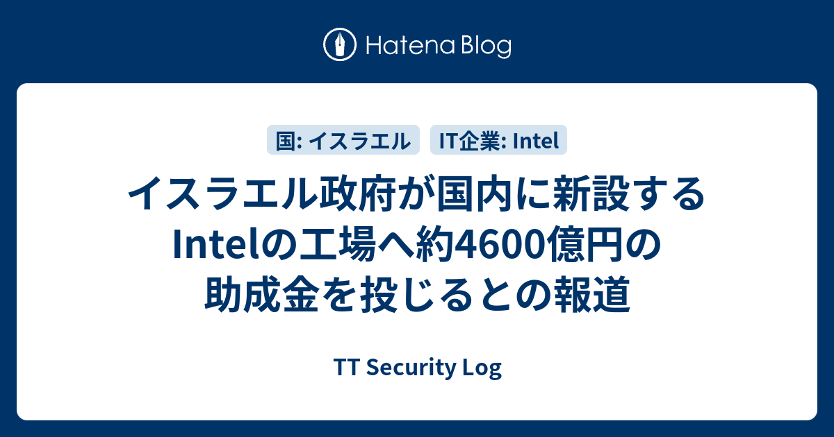 イスラエル政府が国内に新設するIntelの工場へ約4600億円の助成金を投じるとの報道 - TT Security Log