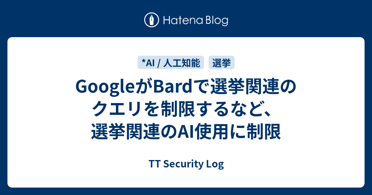 GoogleがBardで選挙関連のクエリを制限するなど、選挙関連のAI使用に制限 - TT Security Log