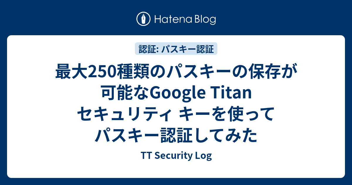 最大250種類のパスキーの保存が可能なGoogle Titan セキュリティ キーを使ってパスキー認証してみた - TT Security Log