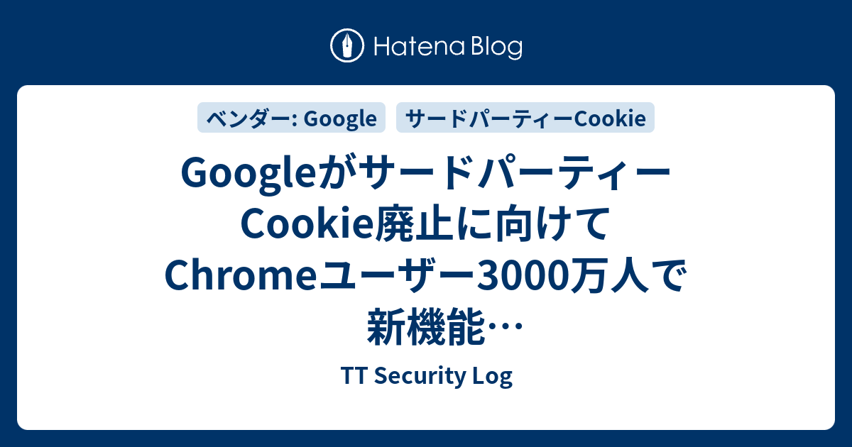GoogleがサードパーティーCookie廃止に向けてChromeユーザー3000万人で新機能「トラッキングプロテクション」のテストを開始 - TT Security Log