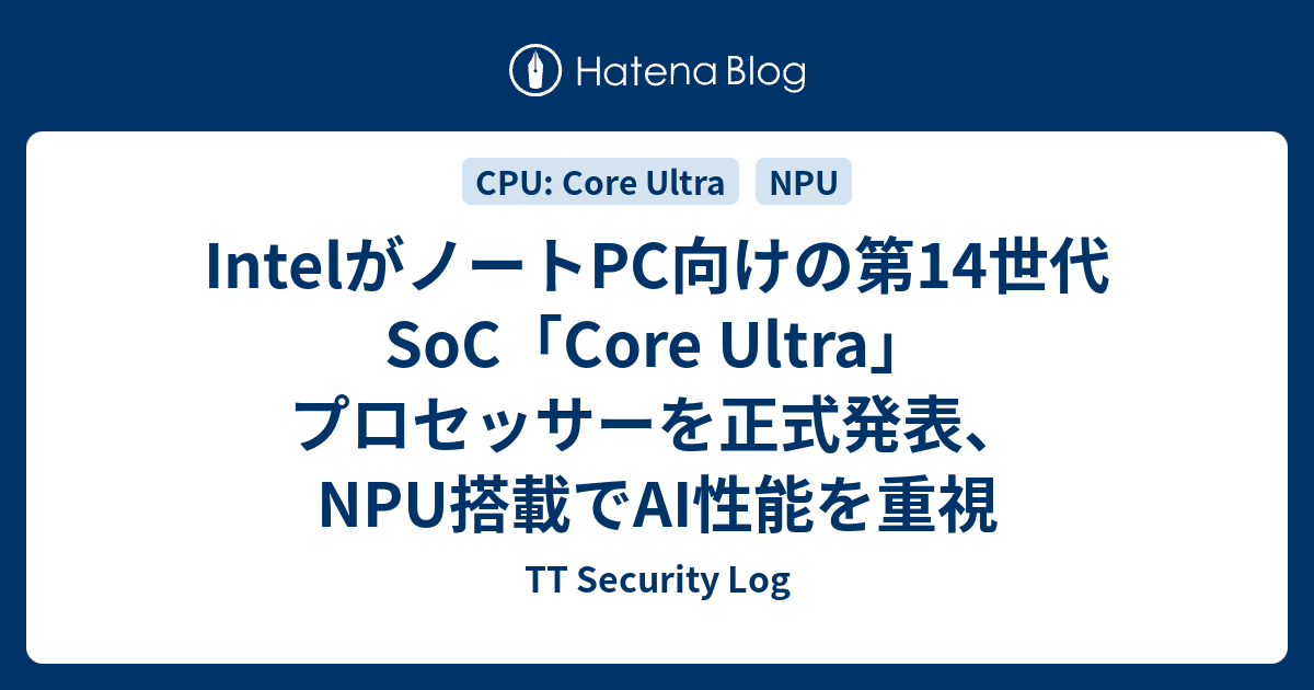 IntelがノートPC向けの第14世代SoC「Core Ultra」プロセッサーを正式発表、NPU搭載でAI性能を重視 - TT Security Log