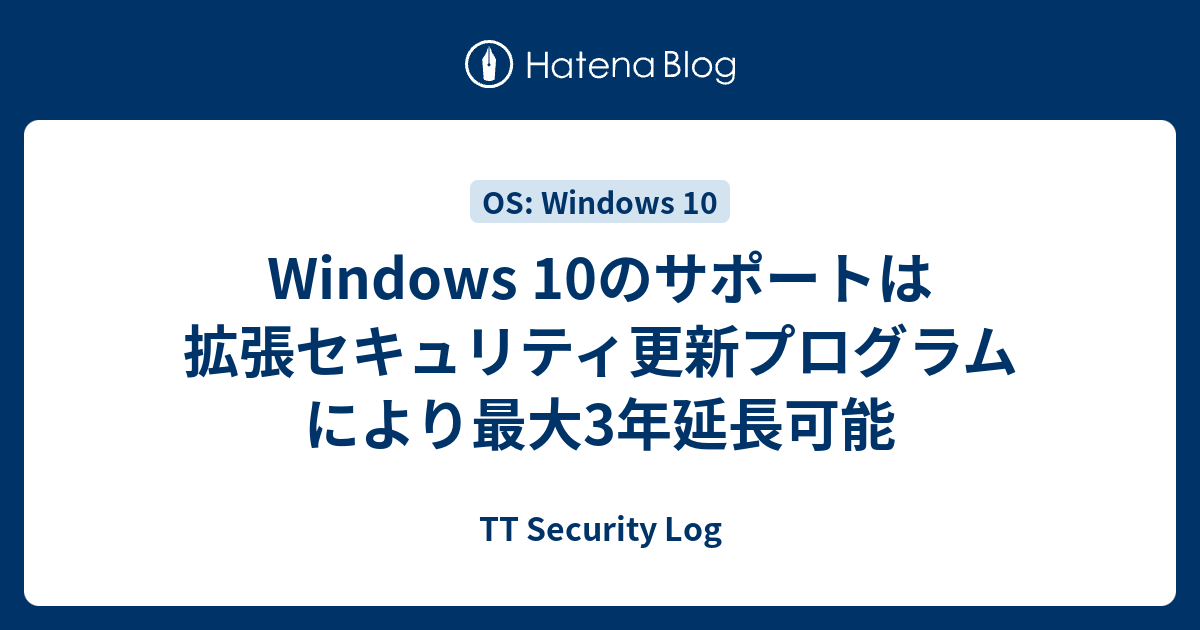 Windows 10のサポートは拡張セキュリティ更新プログラムにより最大3年延長可能 - TT Security Log