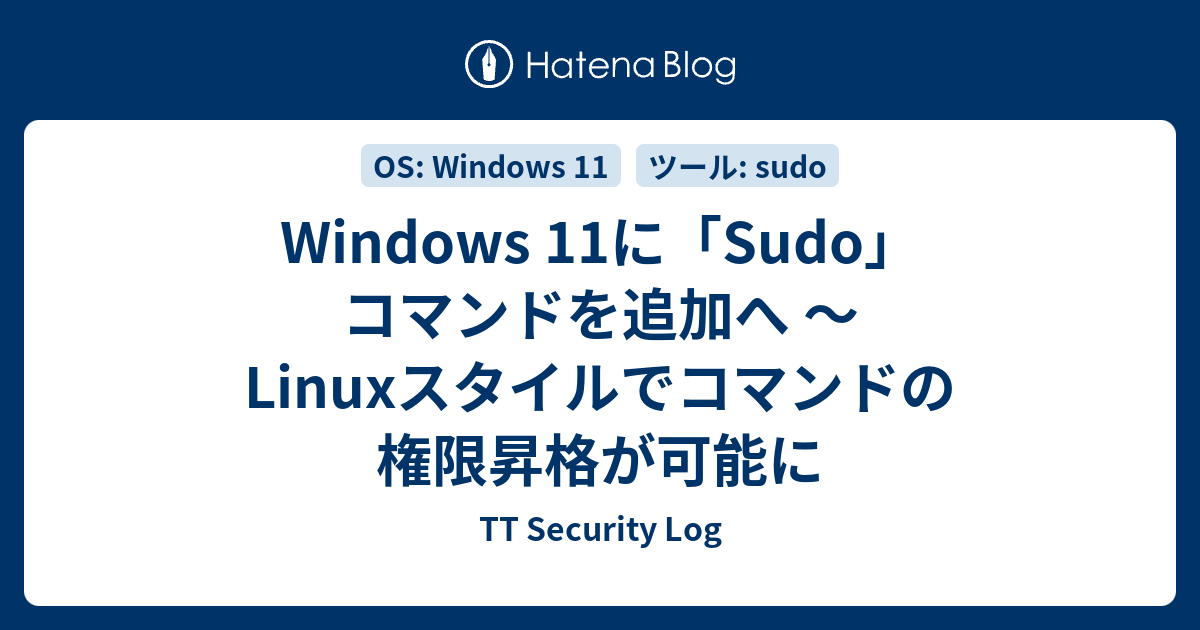 Windows 11に「Sudo」コマンドを追加へ ～Linuxスタイルでコマンドの権限昇格が可能に - TT Security Log