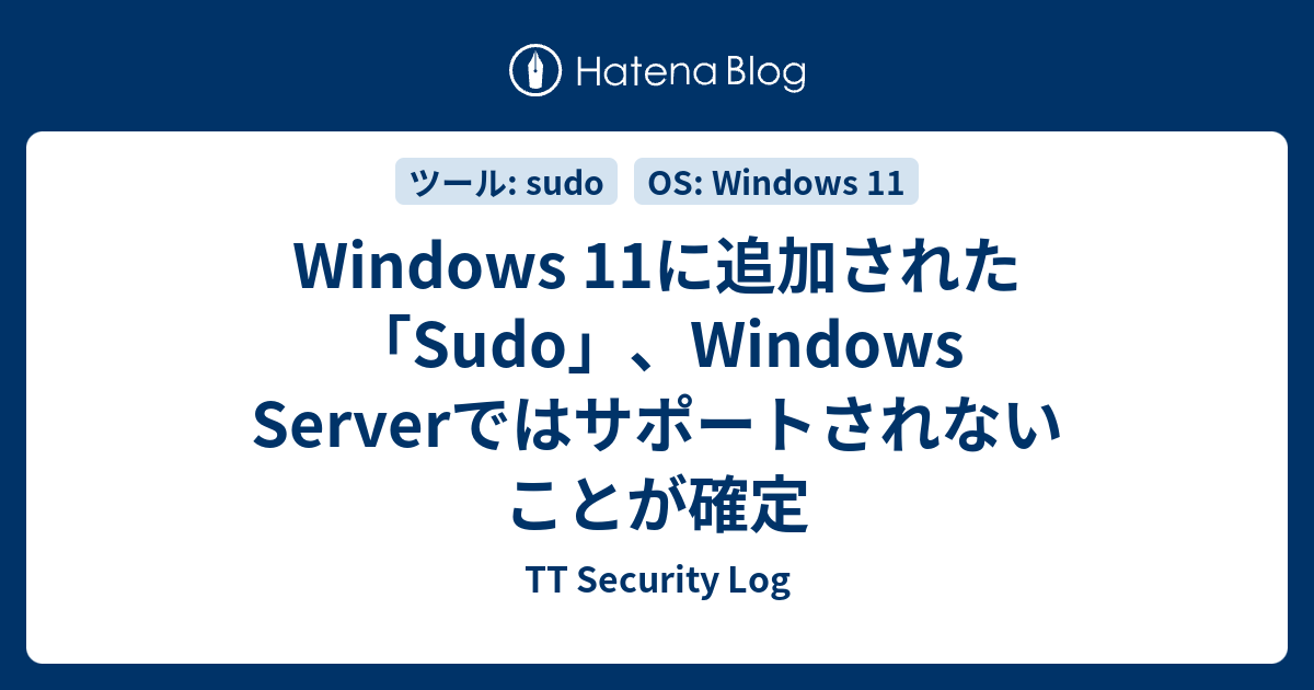 Windows 11に追加された「Sudo」、Windows Serverではサポートされないことが確定 - TT Security Log