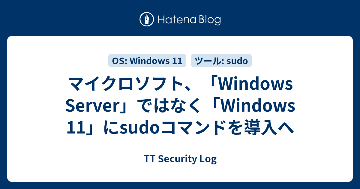 マイクロソフト、「Windows Server」ではなく「Windows 11」にsudoコマンドを導入へ - TT Security Log