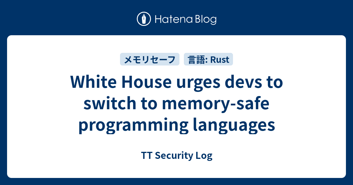 White House urges devs to switch to memory-safe programming languages - TT Security Log