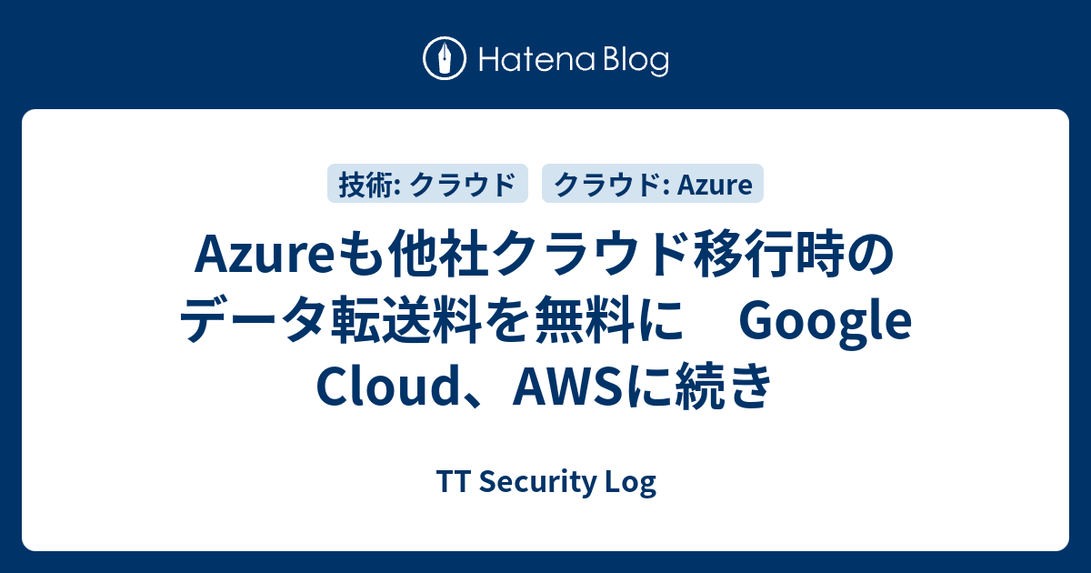 Azureも他社クラウド移行時のデータ転送料を無料に Google Cloud、AWSに続き - TT Security Log