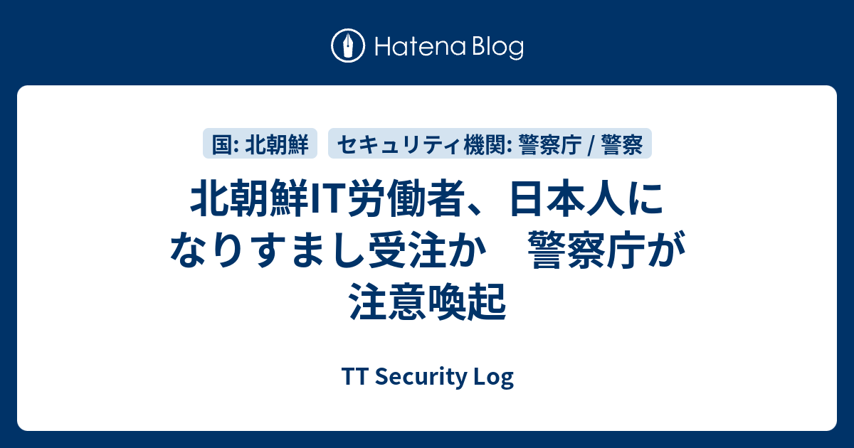 北朝鮮IT労働者、日本人になりすまし受注か 警察庁が注意喚起 - TT Security Log