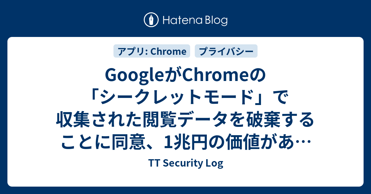 GoogleがChromeの「シークレットモード」で収集された閲覧データを破棄することに同意、1兆円の価値がある勝利と原告 - TT Security Log