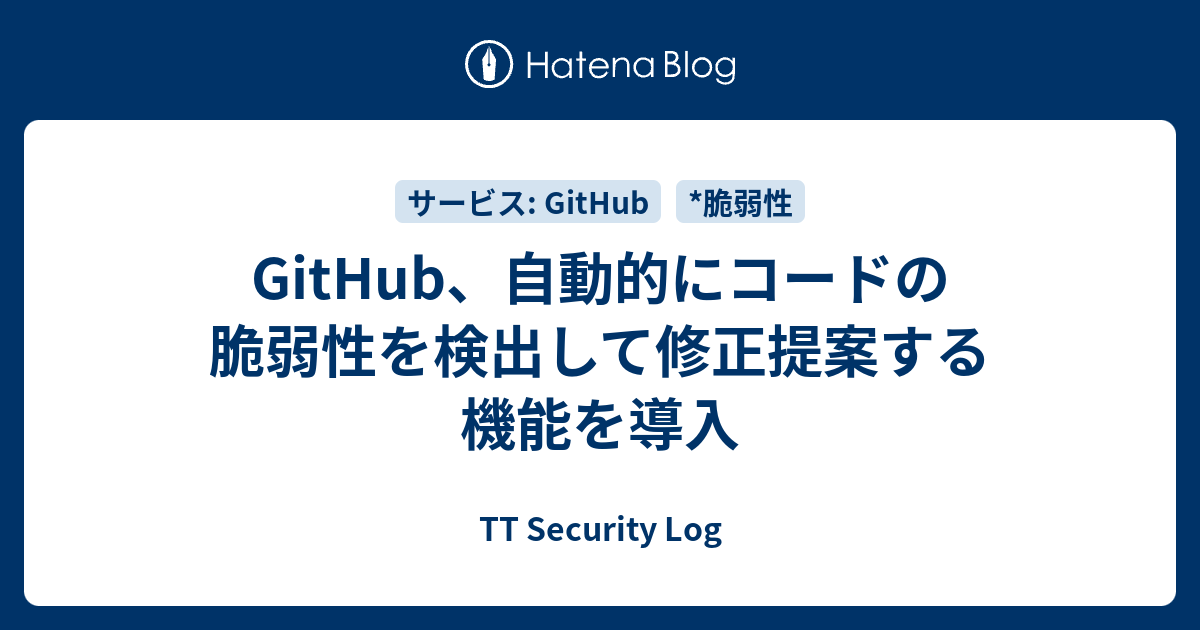 GitHub、自動的にコードの脆弱性を検出して修正提案する機能を導入 - TT Security Log