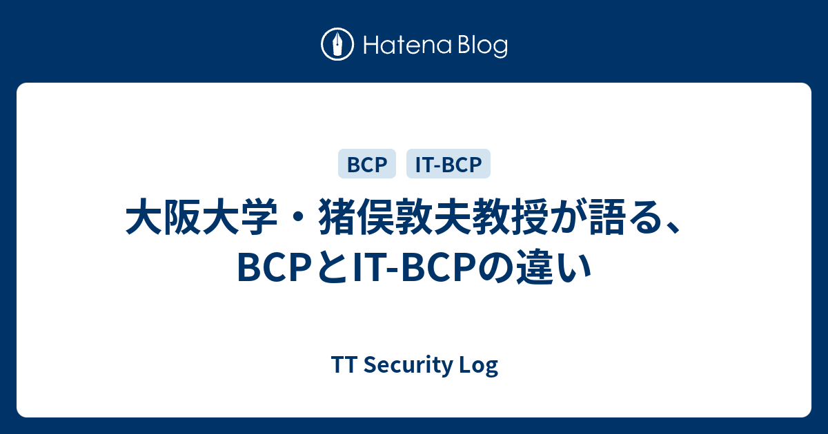 大阪大学・猪俣敦夫教授が語る、BCPとIT-BCPの違い - TT Security Log