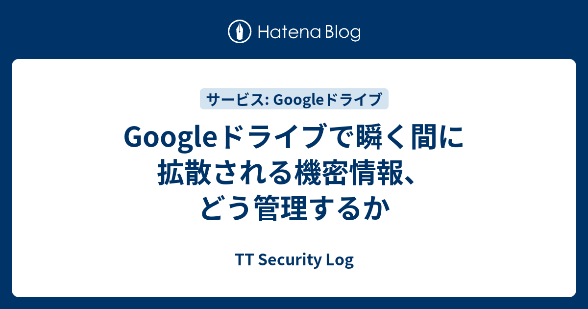 Googleドライブで瞬く間に拡散される機密情報、どう管理するか - TT Security Log