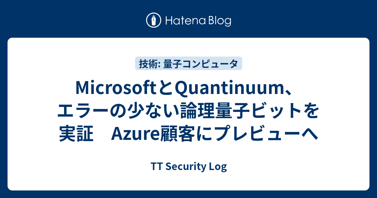 MicrosoftとQuantinuum、エラーの少ない論理量子ビットを実証 Azure顧客にプレビューへ - TT Security Log
