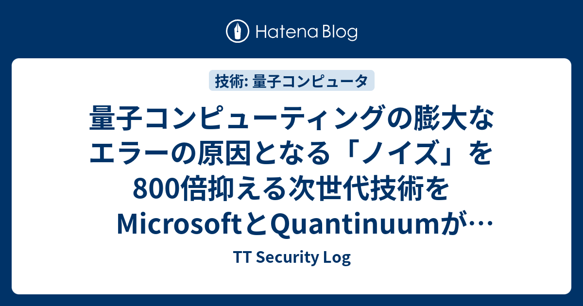 量子コンピューティングの膨大なエラーの原因となる「ノイズ」を800倍抑える次世代技術をMicrosoftとQuantinuumが開発したと発表 - TT Security Log