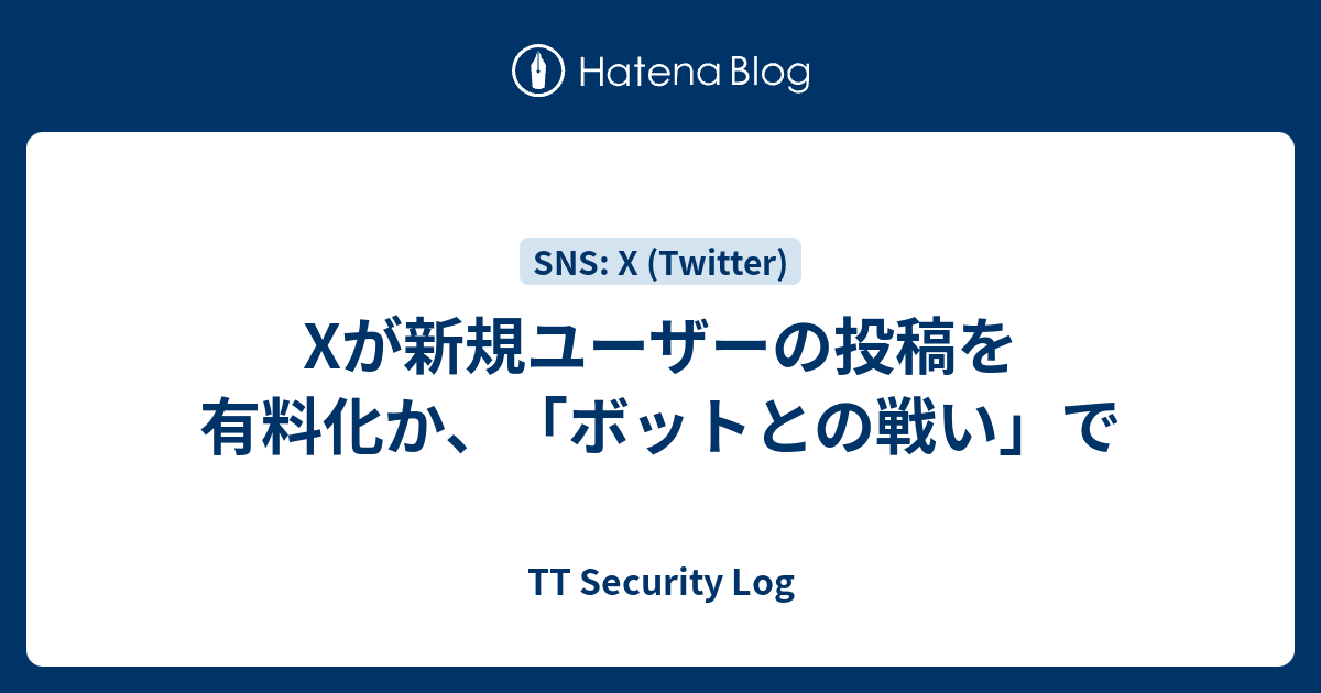 Xが新規ユーザーの投稿を有料化か、「ボットとの戦い」で - TT Security Log